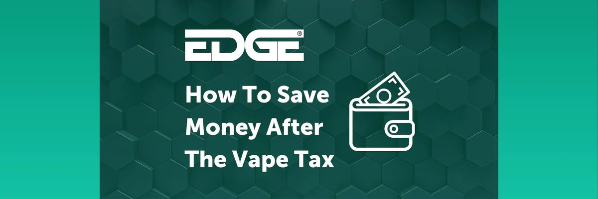 How to Save Money After the Vape Tax – EDGE Vaping